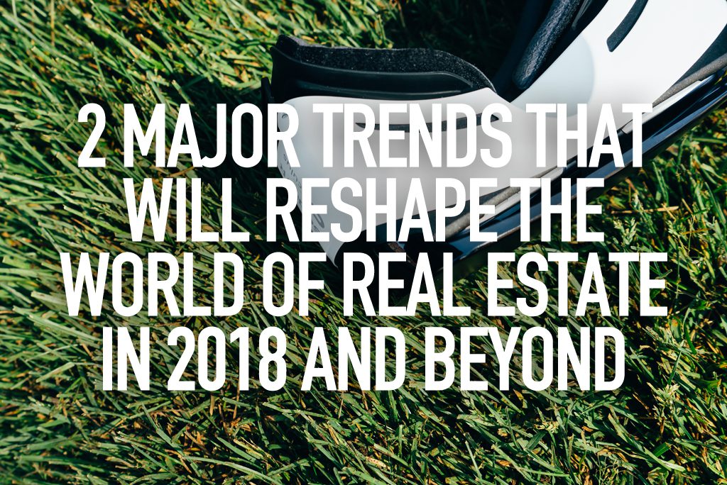 2 Major trends that will reshape the world of real estate in 2018 and ...
